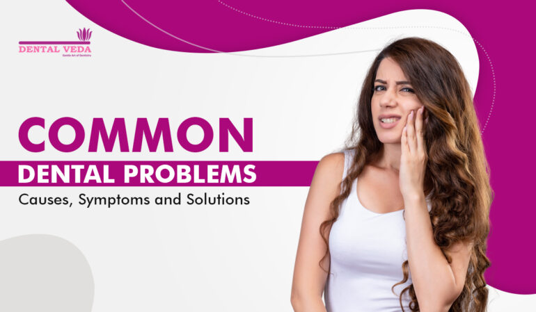 Common Dental Problems: Causes, Symptoms And Solutions